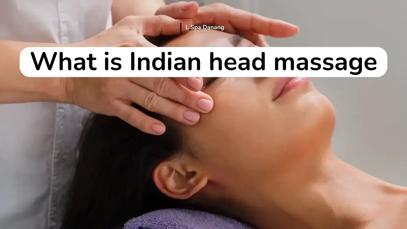 What Is Indian Head Massage? Advantages And Disadvantages - L Spa Da Nang